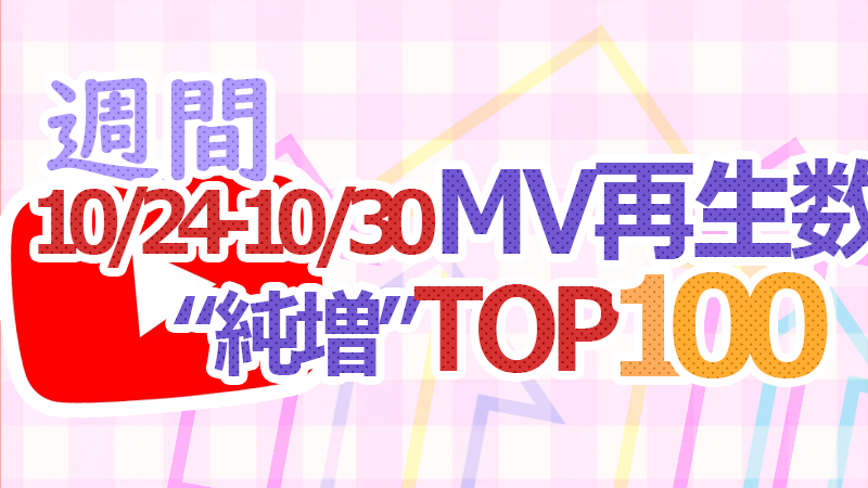 🎞【週間】アイドルMVランキングTOP100 : 10/24-10/30 再生数(純粋増加数) | ミツカル(mi2cal) アイドルHOTランキング